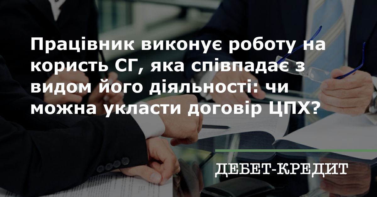 Працівник виконує роботу на користь СГ яка співпадає з видом його діяльності чи можна укласти