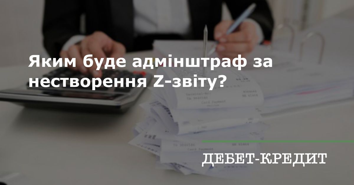 Яким буде адмінштраф за нестворення Z-звіту?