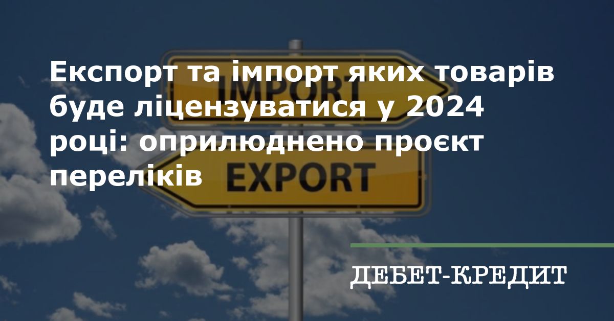 Експорт та імпорт яких товарів буде ліцензуватися у 2024 році