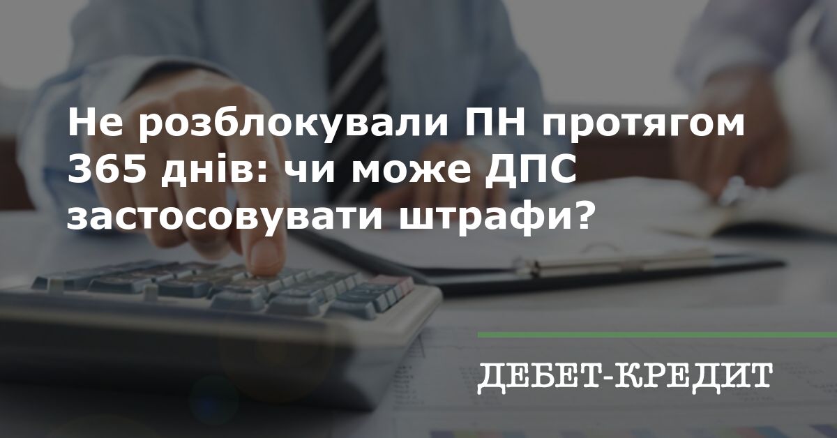 Не розблокували ПН протягом 365 днів: чи може ДПС застосовувати штрафи?