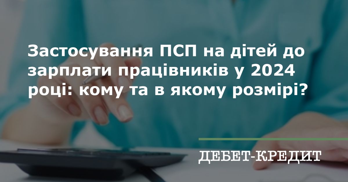 Застосування ПСП на дітей до зарплати працівників у 2024 році: кому та ...