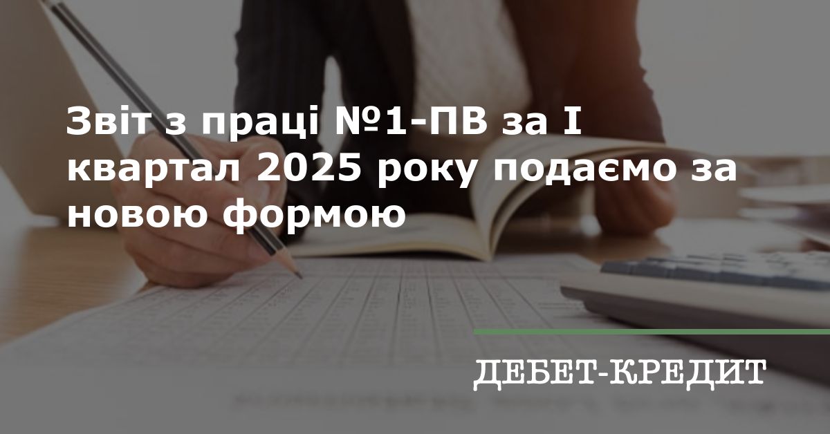 Звіт з праці №1-ПВ за І квартал 2025 року подаємо за новою формою