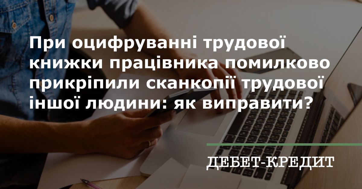 При оцифруванні трудової книжки працівника помилково прикріпили ...