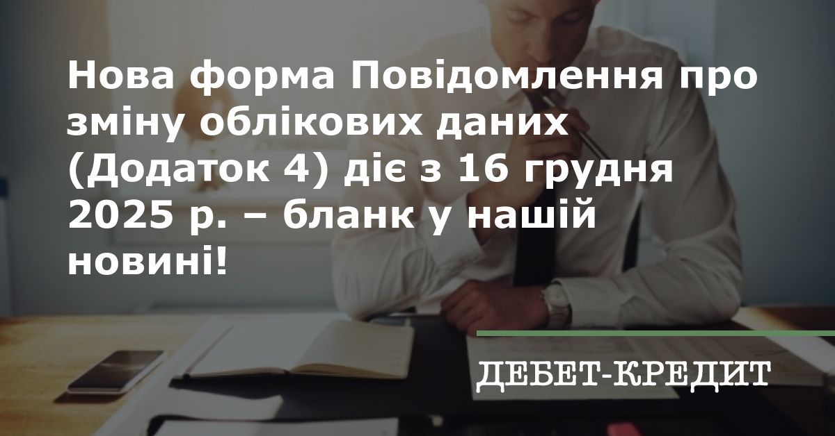 Нова форма Повідомлення про зміну облікових даних (Додаток 4) діє з 16 ...